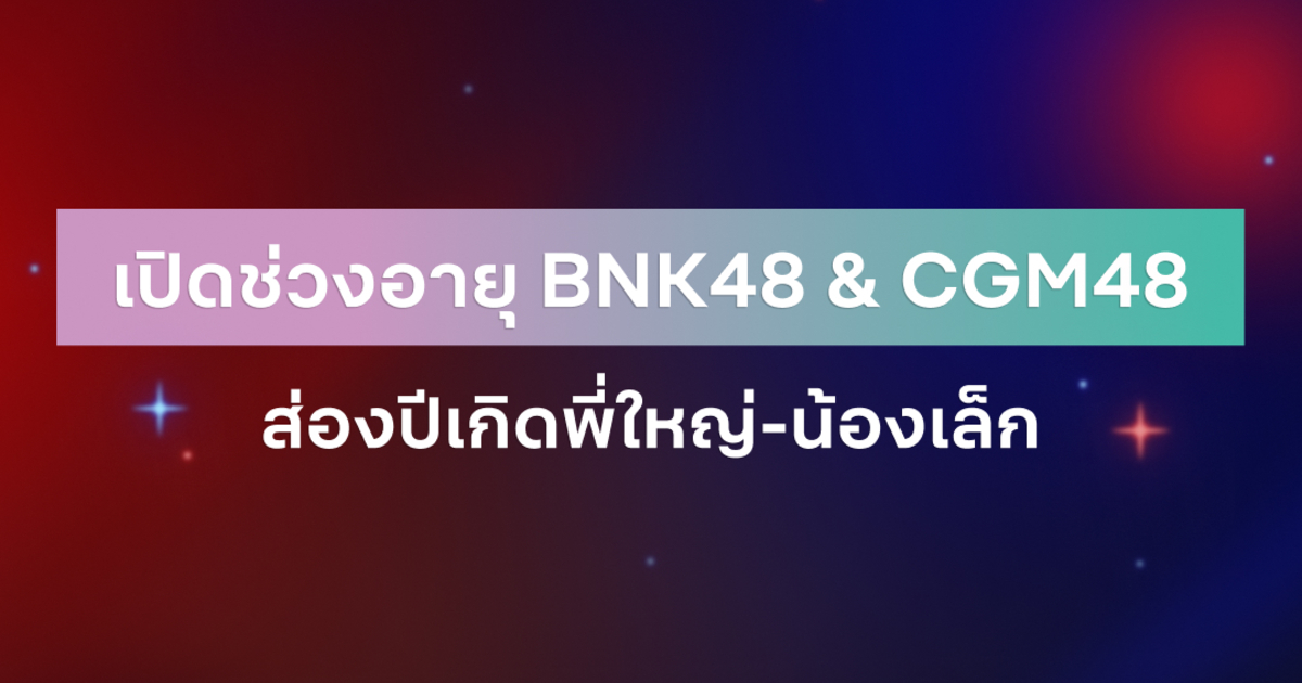 เปิดช่วงอายุ BNK48 & CGM48 ส่องปีเกิดพี่ใหญ่-น้องเล็ก 👀 - Blog | Eventpop | Eventpop